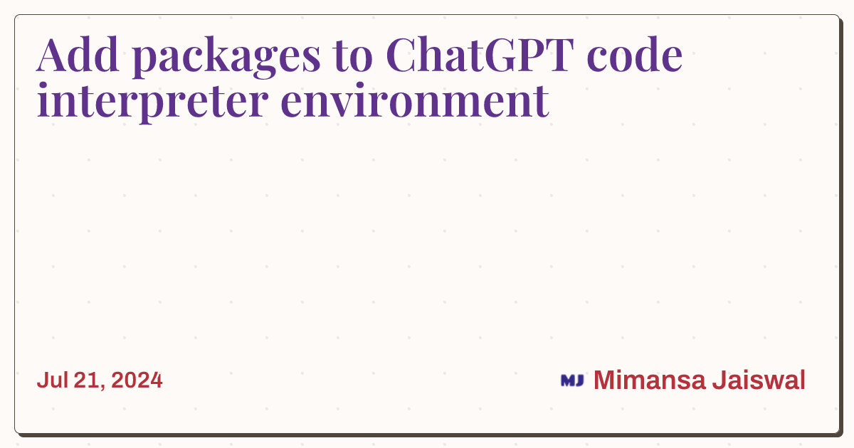 Add packages to ChatGPT code interpreter environment • Mimansa Jaiswal