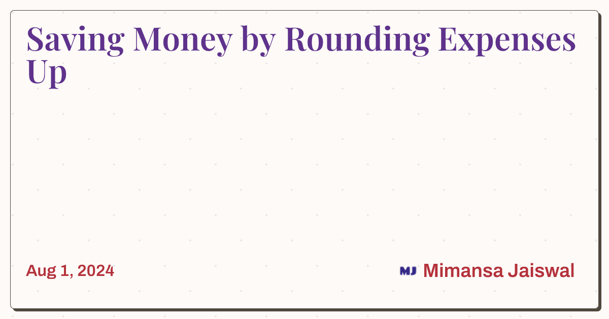 Saving Money by Rounding Expenses Up • Mimansa Jaiswal